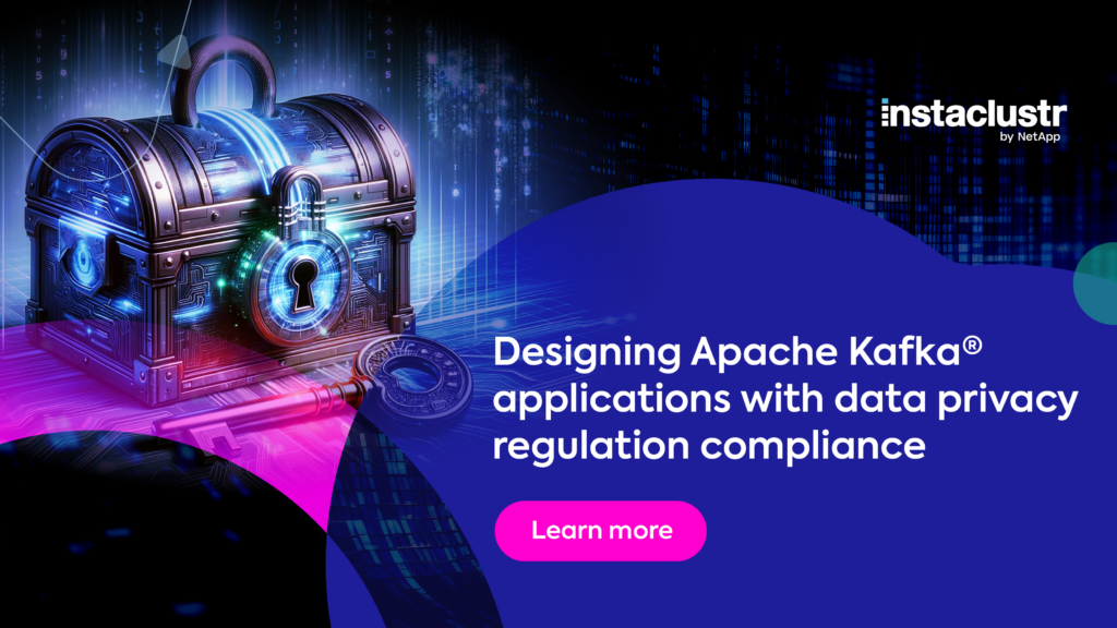 Designing Apache Kafka® Applications With Data Privacy Regulation Compliance Instaclustr